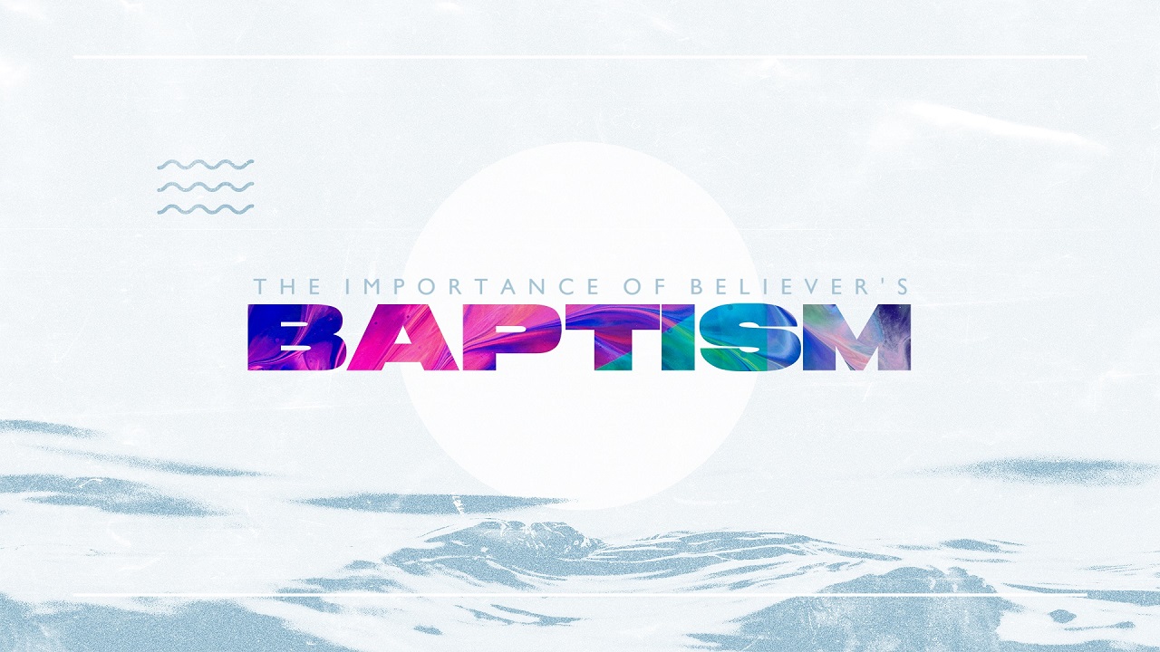 The Importance of Believer’s Baptism – Bible Baptist Church